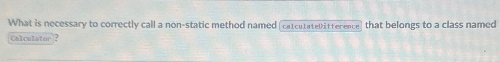 Solved What is necessary to correctly call a non-static | Chegg.com