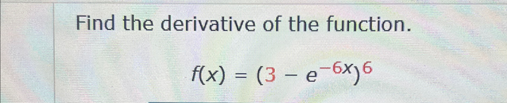 Solved Find the derivative of the function.f(x)=(3-e-6x)6 | Chegg.com