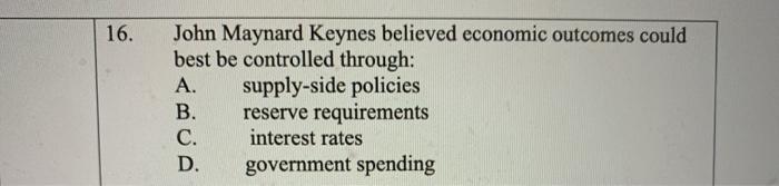Solved 16. John Maynard Keynes believed economic outcomes | Chegg.com