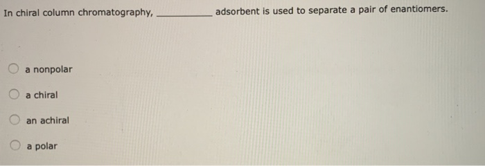 Solved In chiral column chromatography, adsorbent is used to | Chegg.com