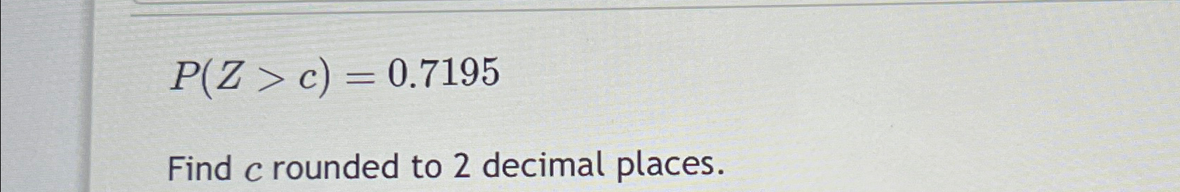 Solved P(Z>c)=0.7195Find c ﻿rounded to 2 ﻿decimal places. | Chegg.com