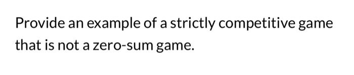 Solved Provide an example of a strictly competitive game | Chegg.com
