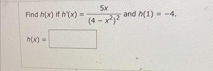 Solved Find h(x) if h′(x)=(4−x2)25x and h(1)=−4 h(x)= | Chegg.com