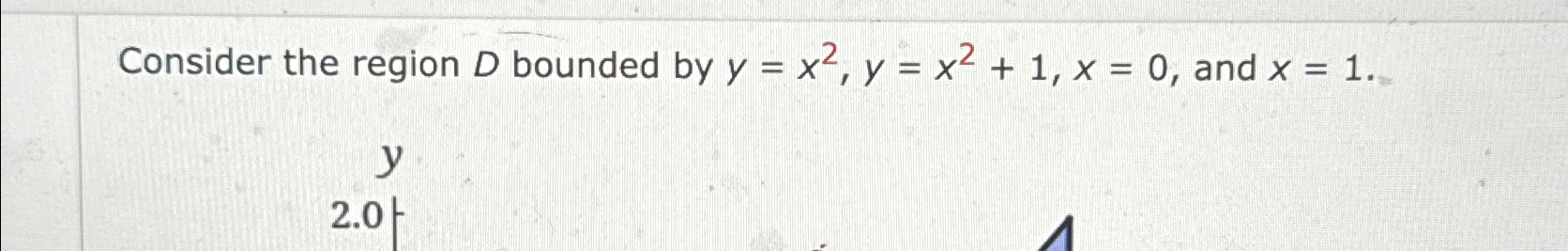 Solved Consider the region D ﻿bounded by y=x2,y=x2+1,x=0, | Chegg.com