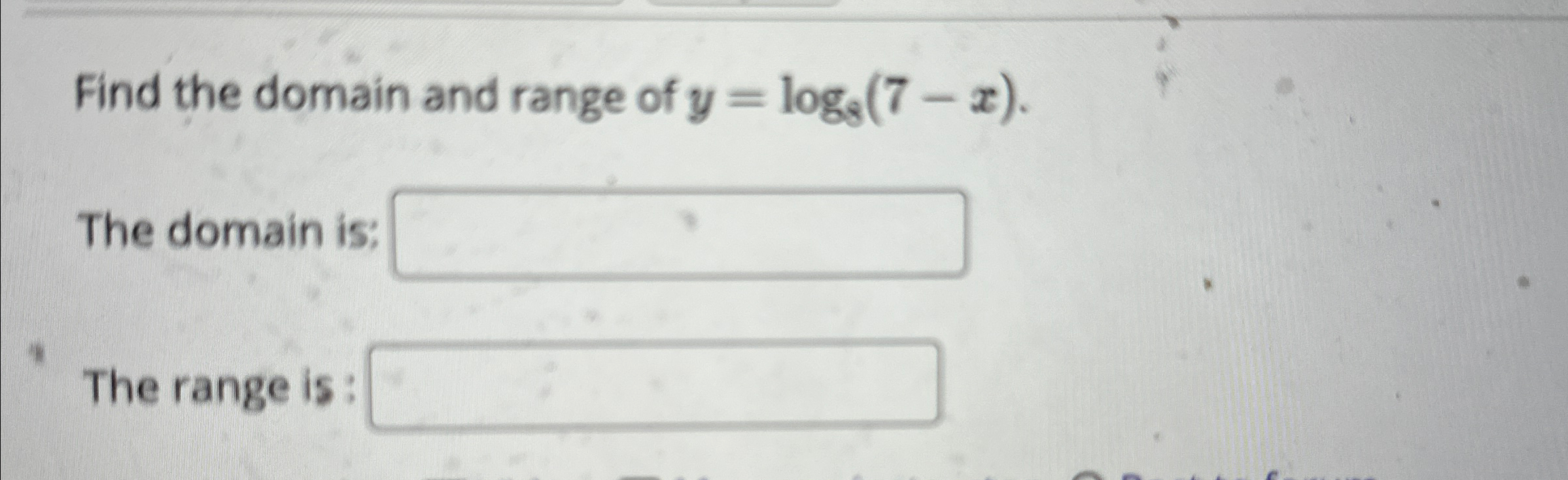 Solved Find the domain and range of y=log8(7-x).The domain | Chegg.com