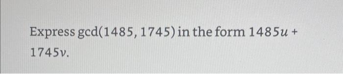 Solved Express gcd(1485,1745) in the form 1485u+ 1745v | Chegg.com