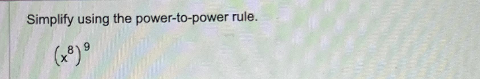 Solved Simplify using the power-to-power rule.(x8)9 | Chegg.com