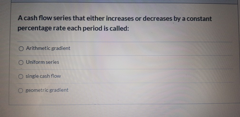 Solved A cash flow series that either increases or decreases | Chegg.com