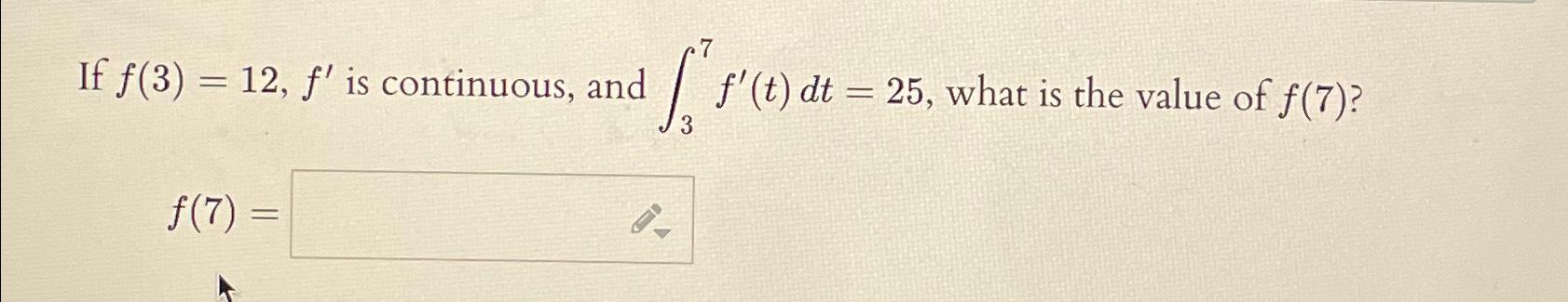 Solved If f(3)=12,f' ﻿is continuous, and ∫37f'(t)dt=25, | Chegg.com
