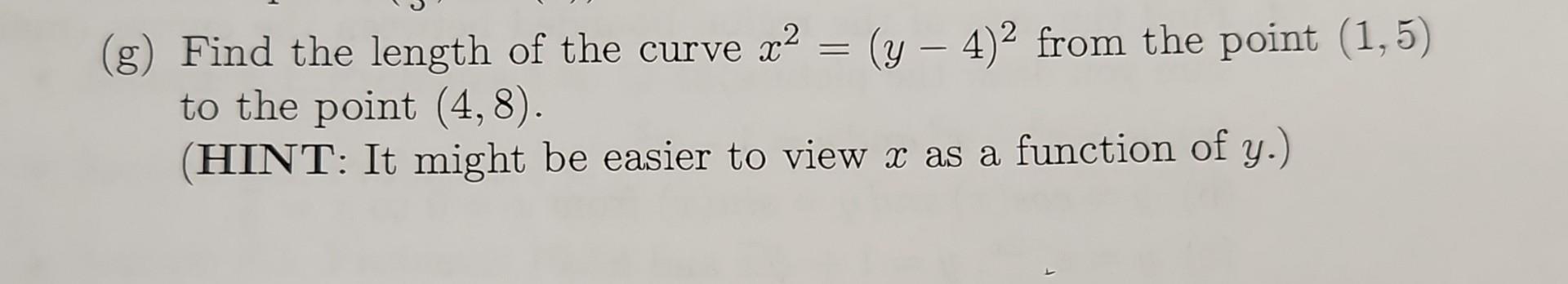Solved (g) Find the length of the curve x2=(y−4)2 from the | Chegg.com