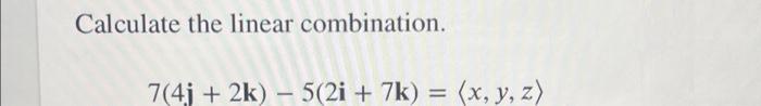 Solved Calculate the linear combination. 7(4j+ 2k) - 5(2i + | Chegg.com