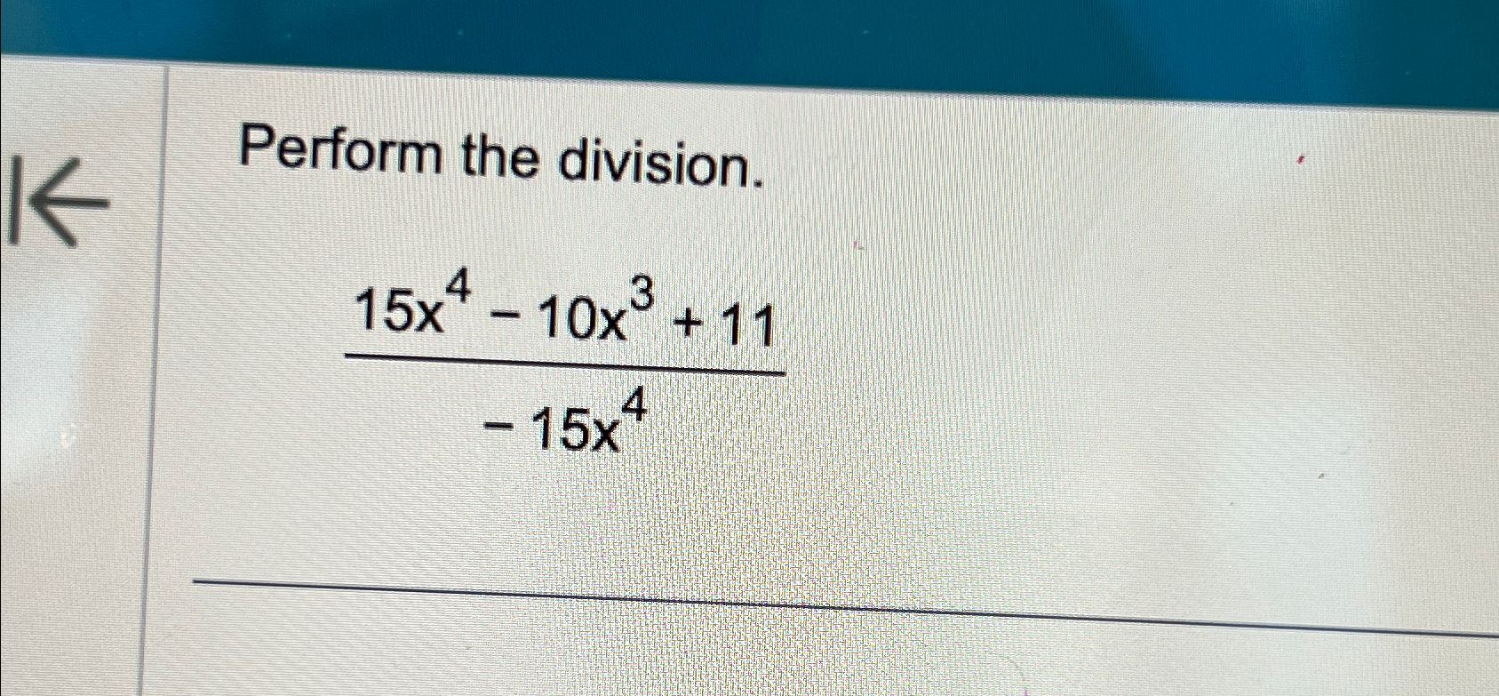 Solved Perform the division.15x4-10x3+11-15x4 | Chegg.com