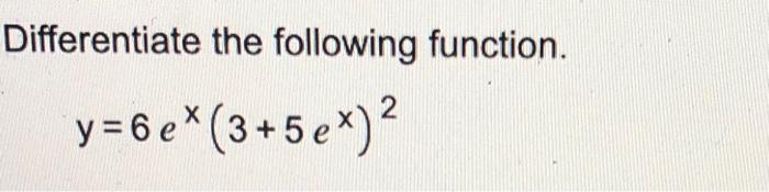 Solved Differentiate the following function. y=6ex(3+5ex)2 | Chegg.com