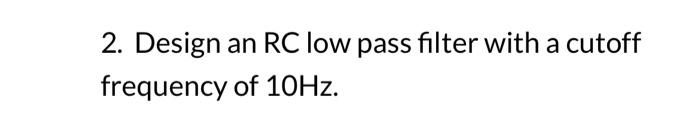 Solved 2. Design an RC low pass filter with a cutoff | Chegg.com