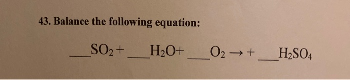 Solved 43. Balance the following equation: SO2 + _H2O+ _O2 → | Chegg.com
