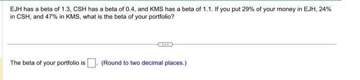 Solved EJH has a beta of 1.3, CSH has a beta of 0.4, and KMS | Chegg.com