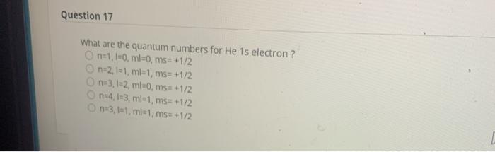 Solved Question 17 What are the quantum numbers for He 1s | Chegg.com