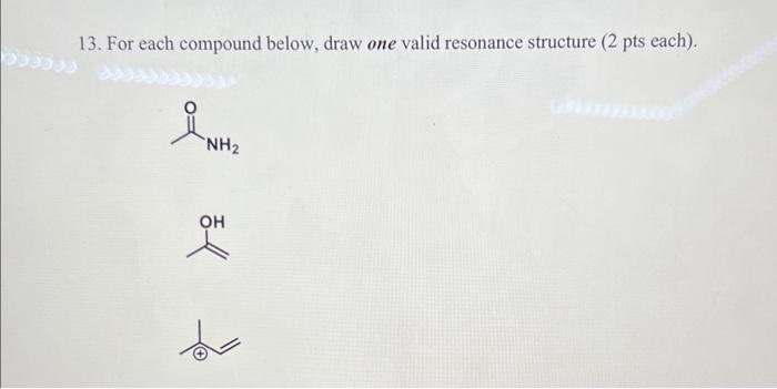 Solved 13. For each compound below, draw one valid resonance | Chegg.com