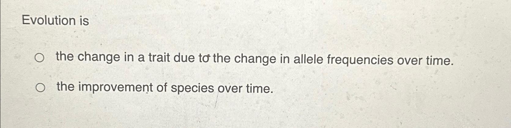 Solved Evolution isthe change in a trait due to the change | Chegg.com