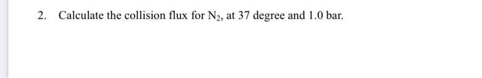 Solved 2. Calculate the collision flux for N2, at 37 degree | Chegg.com