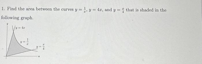 Solved 1. Find the area between the curves y=x1,y=4x, and | Chegg.com