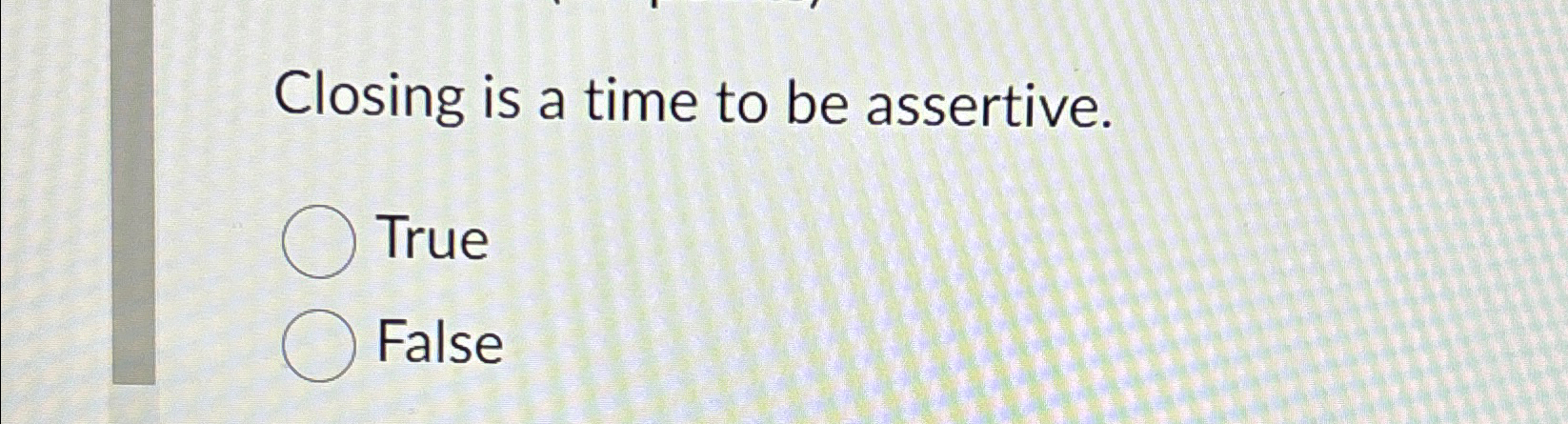 Solved Closing is a time to be assertive.TrueFalse | Chegg.com
