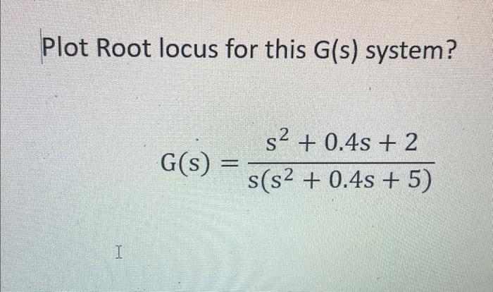 Solved Plot Root locus for this G(s) system? G(s) = s² + | Chegg.com