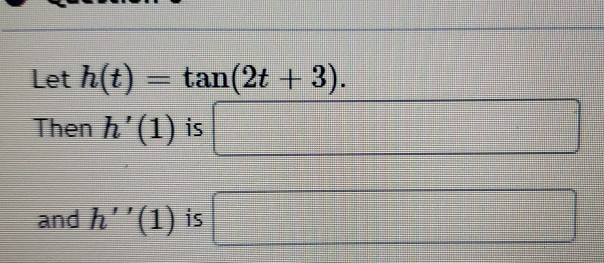 Solved Let h(t) = tan(2t + 3). Then h'(1) is and h''(1) is | Chegg.com