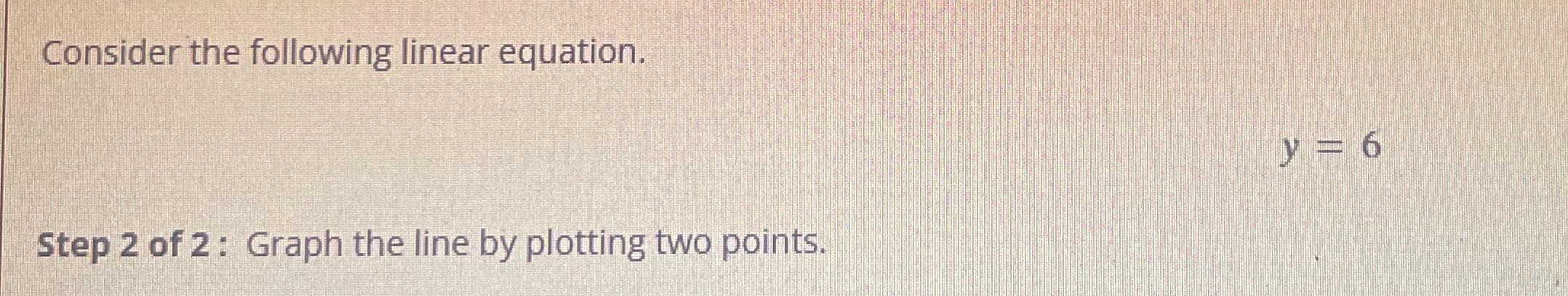 Solved Consider the following linear equation.y=6Step 2 ﻿of | Chegg.com