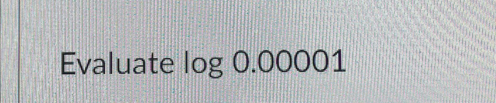 Solved Evaluate log0.00001 | Chegg.com