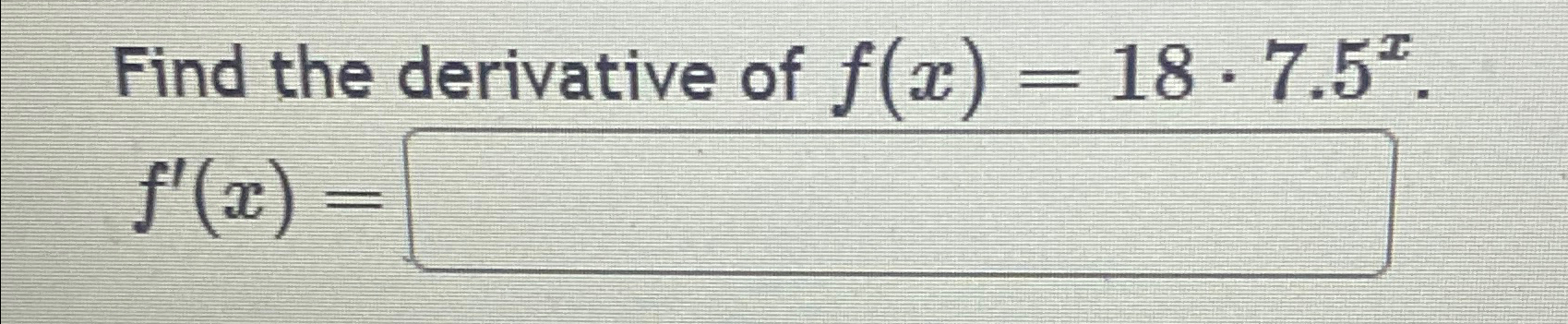 Solved Find the derivative of f(x)=18*7.5x.f'(x)= | Chegg.com