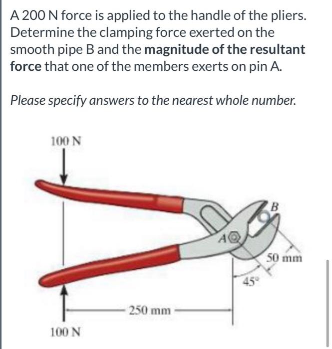 Solved A 200 N force is applied to the handle of the pliers. | Chegg.com
