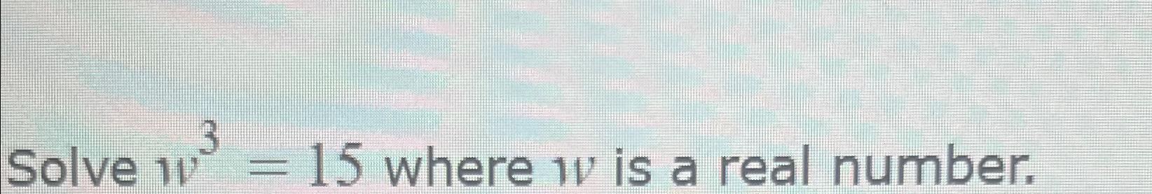 Solved Solve w3=15 ﻿where w ﻿is a real number, | Chegg.com