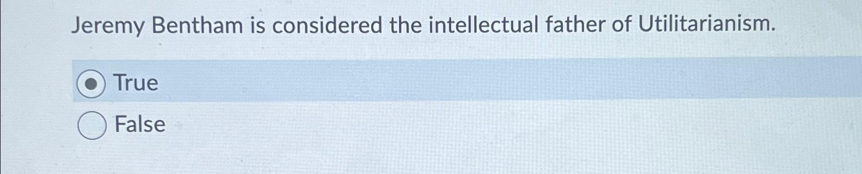 Solved Jeremy Bentham is considered the intellectual father | Chegg.com