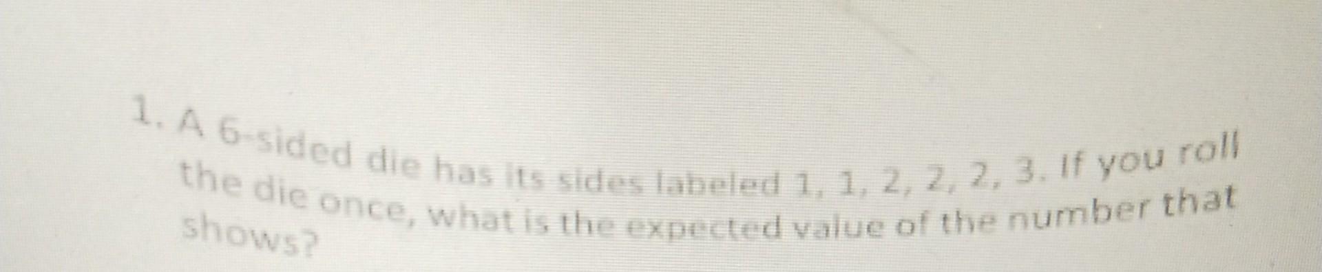 Solved 1. A 6 -sided die has its sides labeled 1,1,2,2,2,3. | Chegg.com