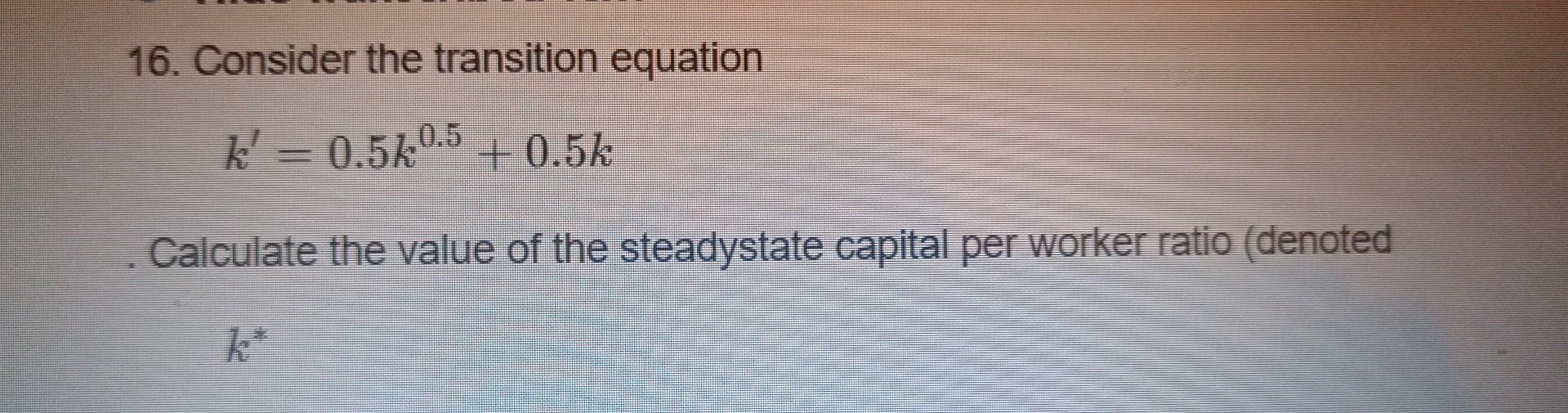 Solved 16. Consider the transition equation k′=0.5k0.5+0.5k | Chegg.com