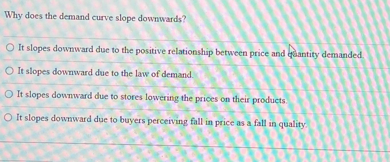 Solved Why does the demand curve slope downwards?A: It | Chegg.com