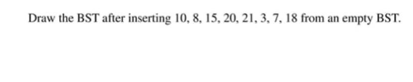 Solved Draw the BST after inserting 10, 8, 15, 20, 21, 3, 7, | Chegg.com