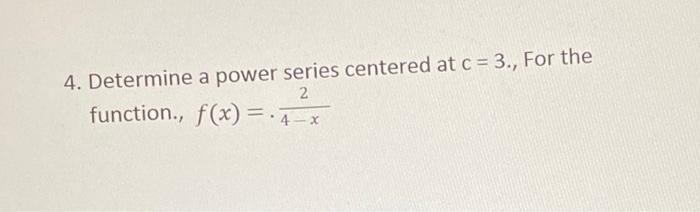 Solved 4. Determine a power series centered at c=3. , For | Chegg.com