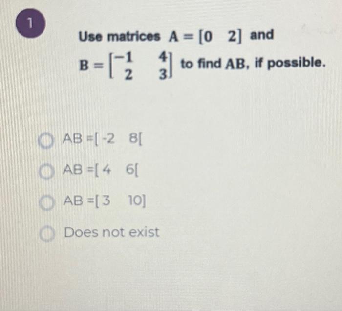 Solved 1 Use matrices A=[02] and B=[−1243] to find AB, if | Chegg.com