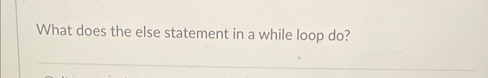 Solved What does the else statement in a while loop do? | Chegg.com