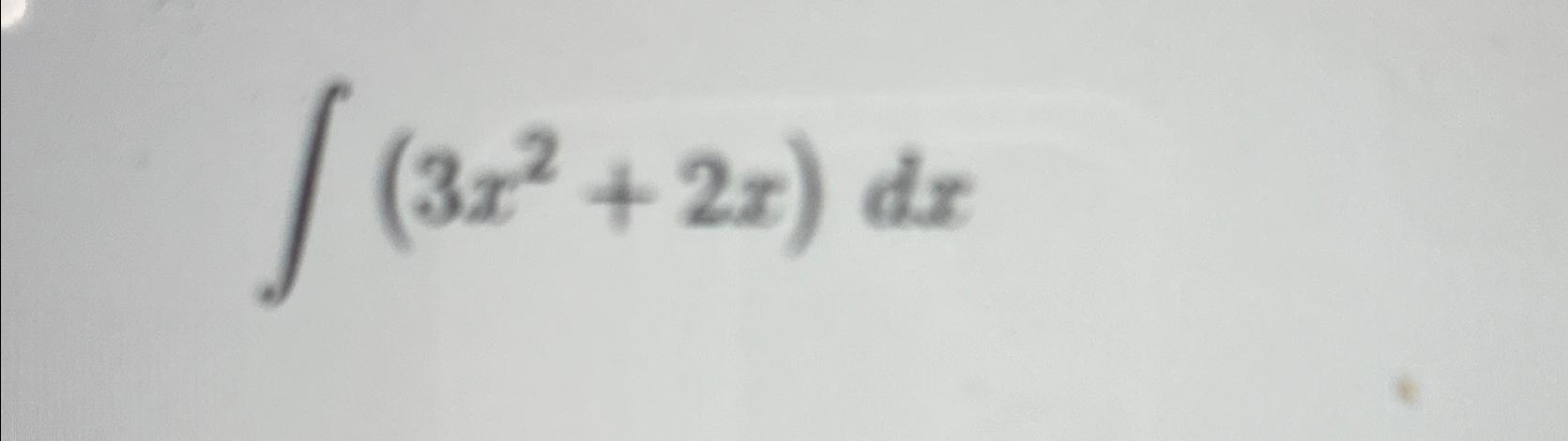 Solved ∫﻿﻿(3x2+2x)dx | Chegg.com