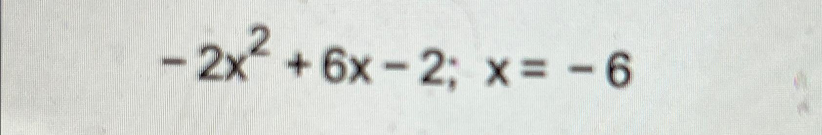 Solved -2x2+6x-2;x=-6 | Chegg.com
