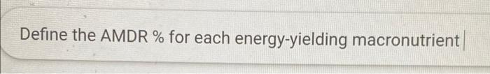 Solved Define the AMDR % for each energy-yielding | Chegg.com