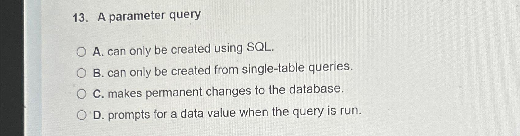 Solved A parameter queryA. ﻿can only be created using SQL.B. | Chegg.com