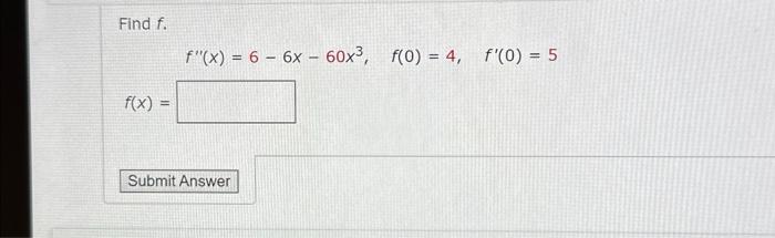 Solved Find f. f′′(x)=6−6x−60x3,f(0)=4,f′(0)=5 f(x)= | Chegg.com