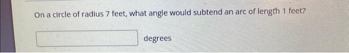 Solved On a circle of radius 7 feet, what angle would | Chegg.com