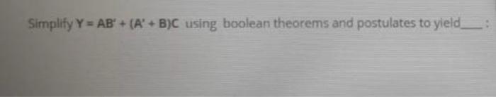 Solved Simplify Y = AB + (A' +B)C using boolean theorems and | Chegg.com