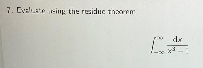 Solved 7. Evaluate using the residue theorem ∫−∞∞x3−idx | Chegg.com