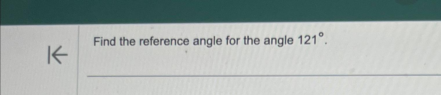 Solved Find the reference angle for the angle 121°. | Chegg.com